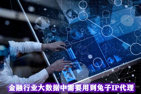 Ip代理在金融行业大数据中有什么作用？ 兔子ip博客