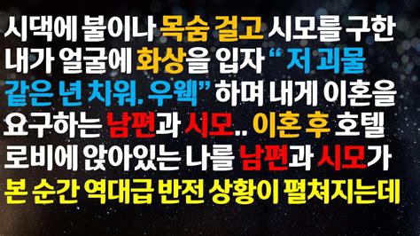 반전사이다사연 시댁에 불이나 목숨 걸고 시모를 구한 내가 얼굴에 화상을 입자~ 저 괴물 치워 하며 이혼을 요구한 남편과