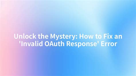 Unlock The Mystery How To Fix An Invalid Oauth Response Error