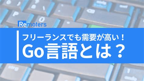Go言語（golang）は需要が高い！言語の特徴や将来性について解説 【remoters】