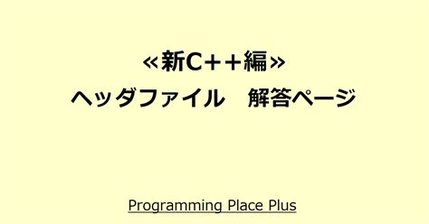 ヘッダファイル 解答ページ Programming Place Plus 新c編