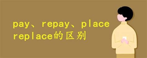 Pay和repay和place和replace的区别 战马教育