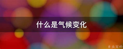 什么是气候变化 业百科