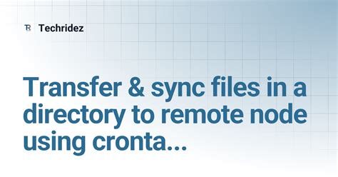 Transfer And Sync Files In A Directory To Remote Node Using Crontab And Rsync Techridez