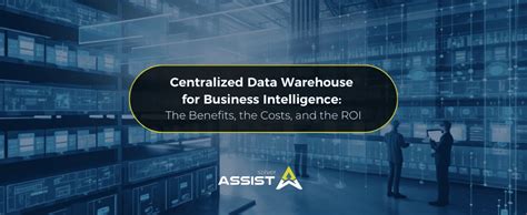 Centralized Data Warehouse For Business Intelligence The Benefits The Costs And The Roi