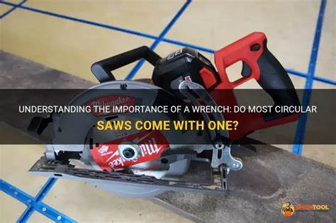 Understanding The Importance Of A Wrench Do Most Circular Saws Come With One Shuntool