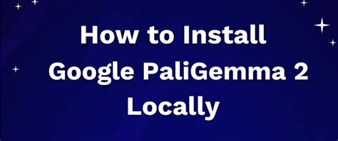How To Install Google PaliGemma 2 Locally DEV Community