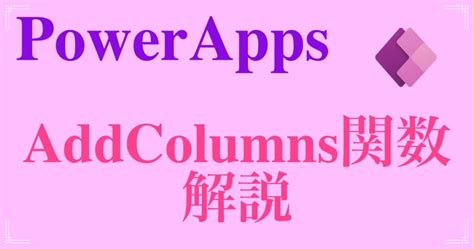 【powerapps】addcolumns関数解説 明日を豊かに