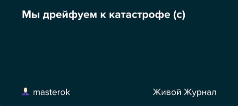 Мы дрейфуем к катастрофе с Masterok — Livejournal