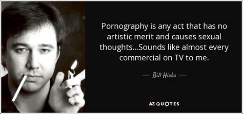Bill Hicks Quote Pornography Is Any Act That Has No Artistic Merit And