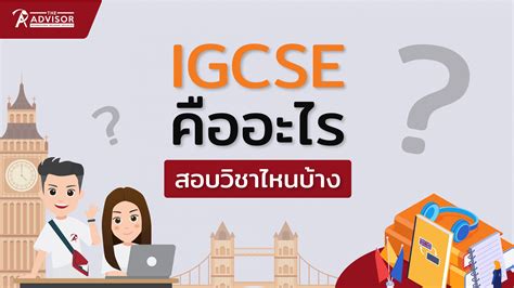 การสอบเทียบ Igcse คืออะไร เข้าคณะอะไรได้บ้าง The Advisor