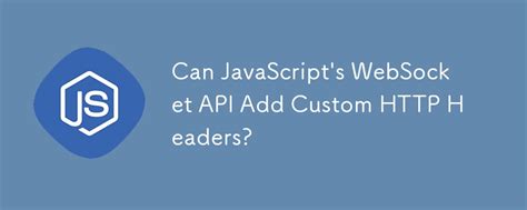 Javascript 的 Websocket Api 可以新增自訂 標頭嗎？ Js教程 Php中文網