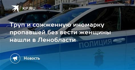 Труп и сожженную иномарку пропавшей без вести женщины нашли в Ленобласти Kp Ru