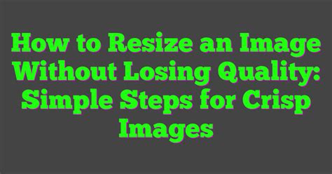 How To Resize An Image Without Losing Quality Simple Steps For Crisp Images