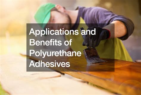 Applications And Benefits Of Polyurethane Adhesives Engineering On The Edge