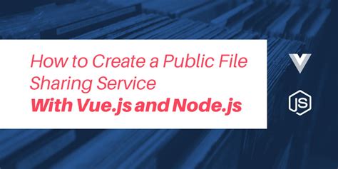 how to create a public file sharing service with vue js and node js