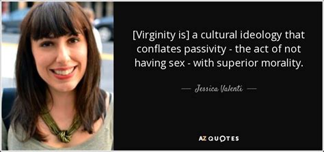 Jessica Valenti Quote Virginity Is A Cultural Ideology That Conflates Passivity The
