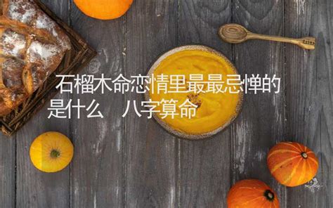 石榴木命恋情里最最忌惮的是什么 八字算命 八字算命 合福居算命网