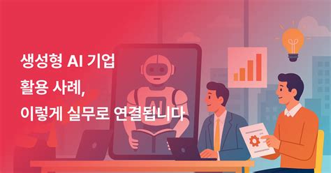 생성형 Ai 기업 활용 사례 이렇게 실무로 연결됩니다 스파르타 Ai 기업교육 블로그 생성형 Ai 기업 활용 사례 이렇게 실무로 연결됩니다 스파르타 Ai 기업교육 블로그