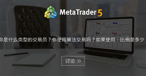 你是什么类型的交易员？你使用算法交易吗？如果使用，比例是多少？ 一般 Mql5 算法交易论坛