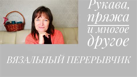 ВЯЗАЛЬНЫЙ ПЕРЕРЫВЧИК Рукава пряжа и многое другое Youtube