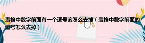 表格中数字前面有一个逗号该怎么去掉(表格中数字前面的逗号怎么去掉)51房产网 表格中数字前面有一个逗号该怎么去掉(表格中数字前面的逗号怎么去掉)51房产网