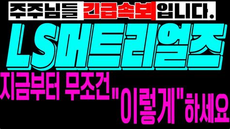 Ls머트리얼즈 주주님들 긴급속보 입니다 지금부터 무조건 이렇게 하세요 Youtube