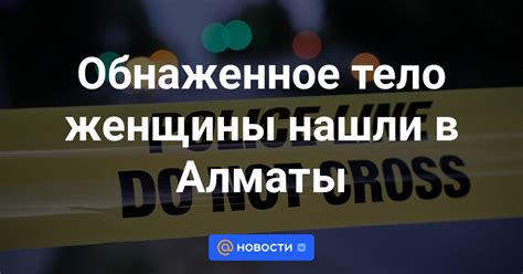 Обнаженное тело женщины нашли в Алматы Новости