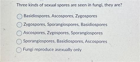 Solved Three Kinds Of Sexual Spores Are Seen In Fungi They Chegg Com