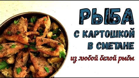 РЫБА С КАРТОШКОЙ В СМЕТАНЕ в духовке Из любой речной рыбы Крупной или Мелкой Из любой Белой