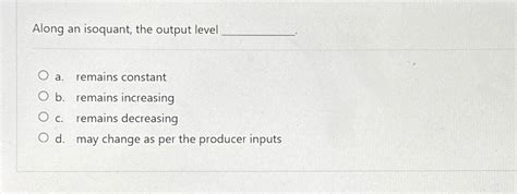 Solved Along An Isoquant The Output Level A ﻿remains