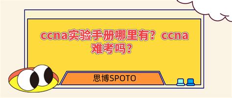 ccna实验手册哪里有？ccna难考吗？ ccna cisco思科认证 思博网络spoto