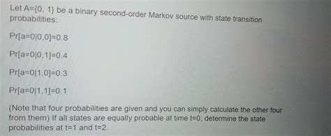 Solved Let A 0 1 Be A Binary Second Order Markov Source