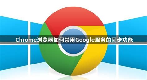 Chrome浏览器如何禁用Google服务的同步功能详情