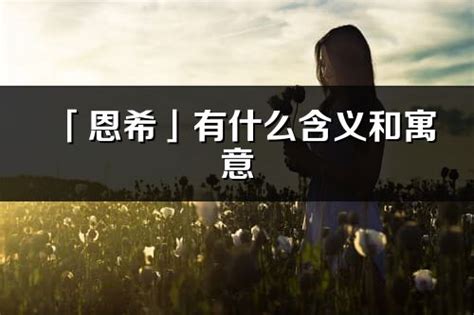 「恩希」有什么含义和寓意恩希名字的出处与意思 淘名吧网