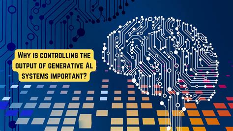 Why Is Controlling The Output Of Generative Al Systems Important