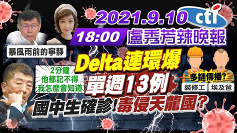 【盧秀芳辣晚報】delta連環爆 單週13例恐多條傳染鏈國中生確診 毒侵天龍國打高端後死1累計11死強颱璨樹進逼放颱風假蔡論文門再
