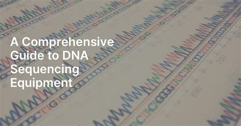 A Comprehensive Guide To Dna Sequencing Equipment