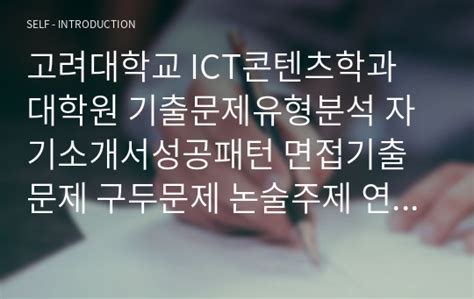 고려대학교 Ict콘텐츠학과 대학원 기출문제유형분석 자기소개서성공패턴 면접기출문제 구두문제 논술주제 연구계획서견본 자소서입력항목분석 어학능력검증문제 자기소개서