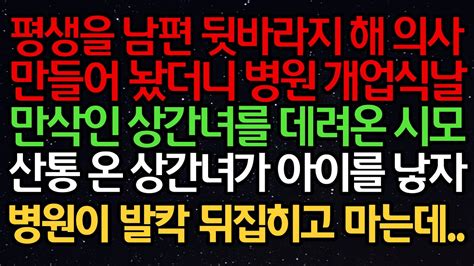 실화사연 평생을 남편 뒷바라지 해 의사 만들어 놨더니 병원 개업식날 만삭인 상간녀를 데려온 시모 산통 온 상간녀가 아이를