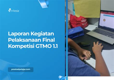 Laporan Kegiatan Pelaksanaan Final Kompetisi Gtmo 11 Prestasi Pelajar