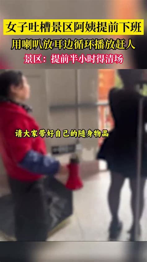 女子吐槽景区阿姨提前下班。 景区：提前半小时得清场。