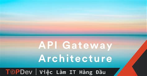 Api Gateway Cần Biết Khi Thiết Kế Hệ Thống Topdev