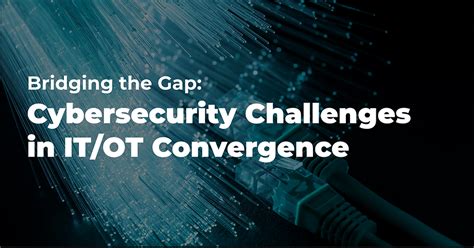 Bridging The Gap Cybersecurity Challenges In It Ot Convergence