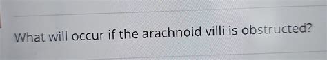Solved What Will Occur If The Arachnoid Villi Is Obstructed