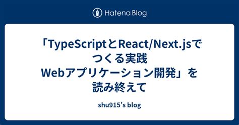 「typescriptとreactnextjsでつくる実践webアプリケーション開発」を読み終えて Shu915s Blog