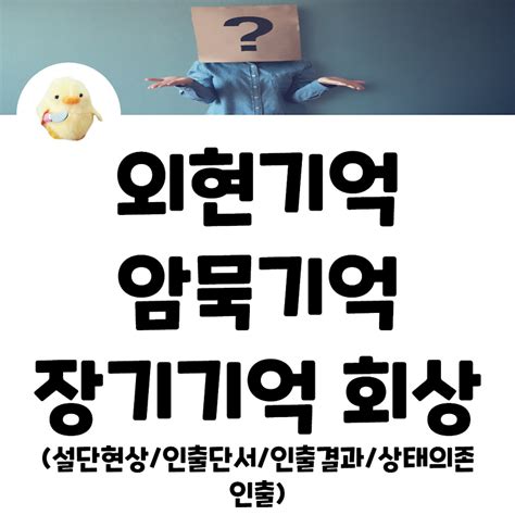 외현기억 vs 암묵기억 차이 및 장기기억 회상 설단현상 인출단서 인출결과 상태의존인출