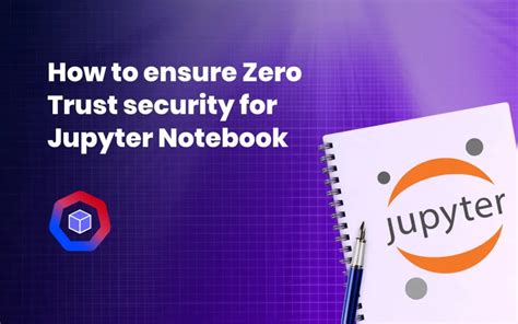 Advanced Security For Jupyter Notebook Achieve Zero Trust Security