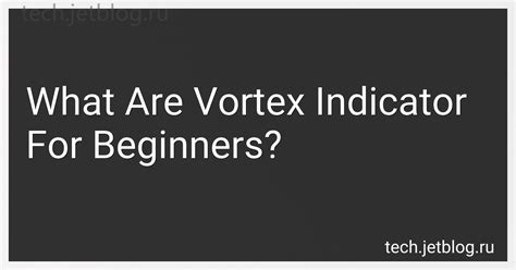 What Are Vortex Indicator For Beginners In 2024