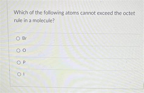 Solved Which Of The Following Atoms Cannot Exceed The Octet Chegg Com